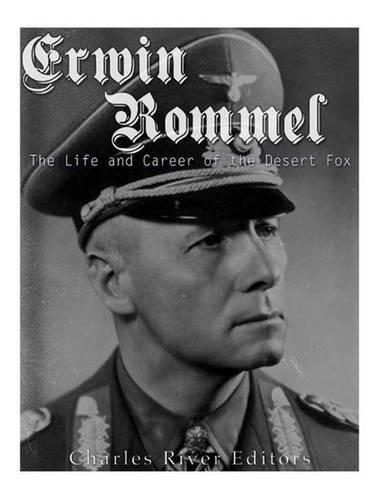 Erwin Rommel: The Life and Career of the Desert Fox by Charles River ...