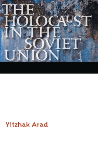 Yitzhak Arad The Holocaust in the Soviet Union (Paperback ...