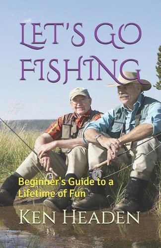 Let's Go Fishing: Beginner's Guide to a Lifetime of Fun by Ken Headen ...