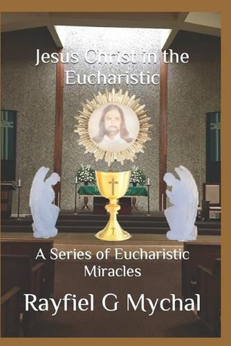 Jesus Christ in the Eucharistic: A Series of Eucharistic Miracles by ...