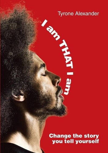 I am THAT I am: Change the story you tell yourself by Tyrone Alexander ...