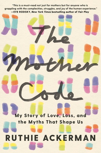 The Mother Code: My Story of Love, Loss, and the Myths That Shape Us ...
