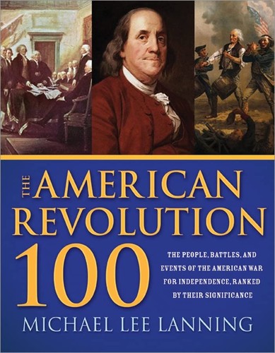 The American Revolution 100: The Battles, People, and Events of the ...