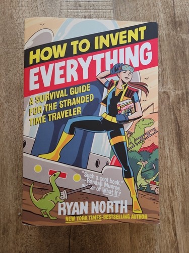 How to Invent Everything: A Survival Guide for Stranded Time Traveler ...