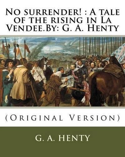 No surrender!: A tale of the rising in La Vendee.By: G. A. Henty by G.A ...