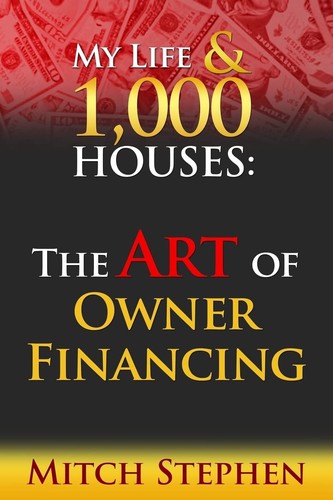 My Life & 1000 Houses: The Art of Owner Financing by Stephen ...