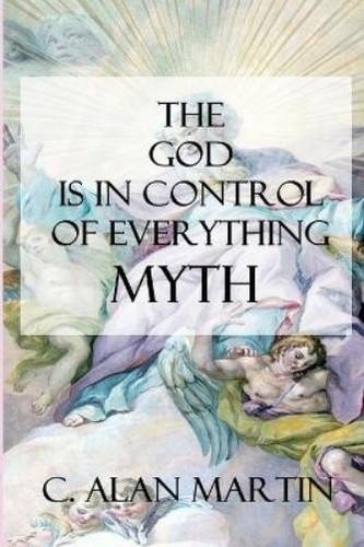 C Alan Martin The "God is in Control of Everything" Myth (Paperback ...