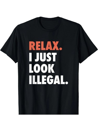 NEW LIMITED Relax I Just Look Illegal Politically Incorrect T-Shirt ...