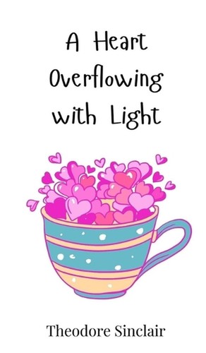 A Heart Overflowing with Light by Theodore Sinclair Hardcover Book | eBay