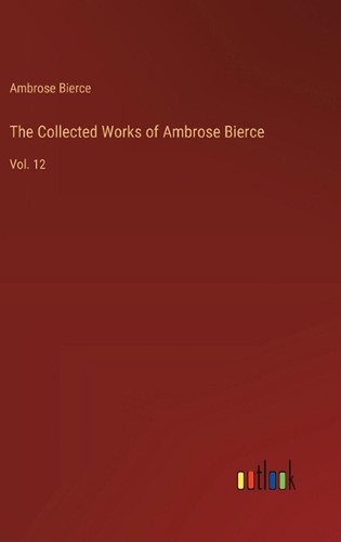 The Collected Works of Ambrose Bierce: Vol. 12 by Ambrose Bierce ...