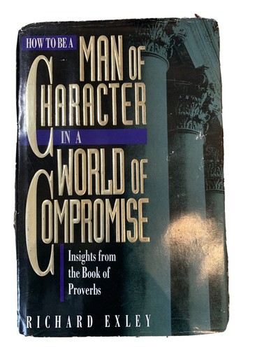 How to Be a Man of Character in a World of Compromise by Richard Exley ...