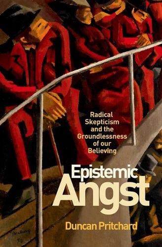 Epistemic Angst: Radical Skepticism and the Groundlessness of Our ...
