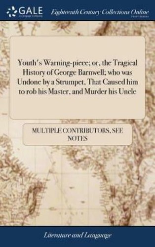Youth's Warning-Piece; Or, the Tragical History of George Barnwell; Who ...