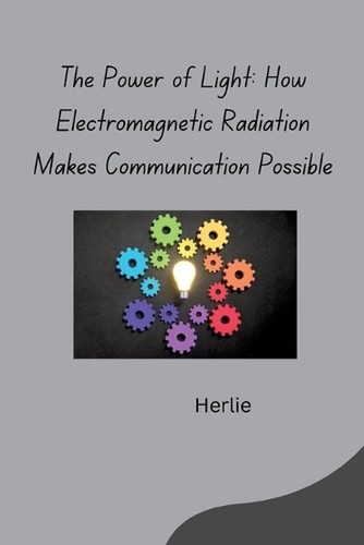 The Power of Light: How Electromagnetic Radiation Makes Communication ...