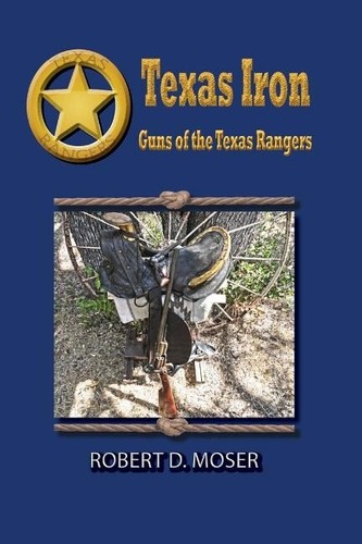 TEXAS IRON: Guns of the Texas Rangers Book by Robert Moser~202 pgs~ NEW ...