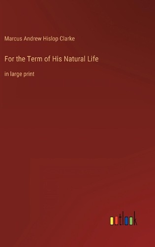 For the Term of His Natural Life: in large print by Marcus Andrew ...